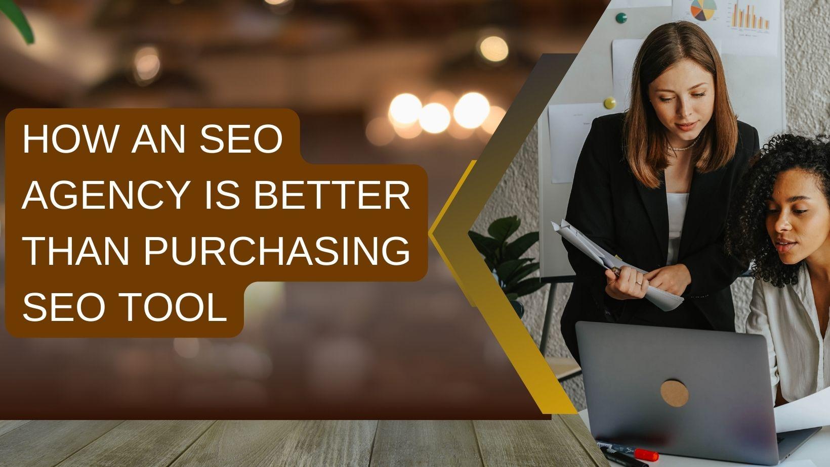 How SEO Agency is better Than Purchasing SEO Tool