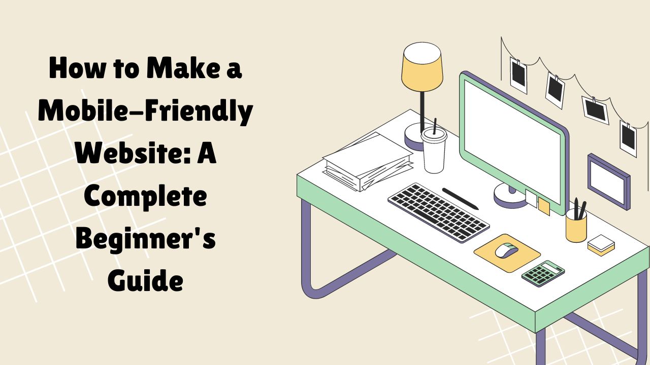 How to Make a Mobile-Friendly Website: A Complete Beginner's Guide