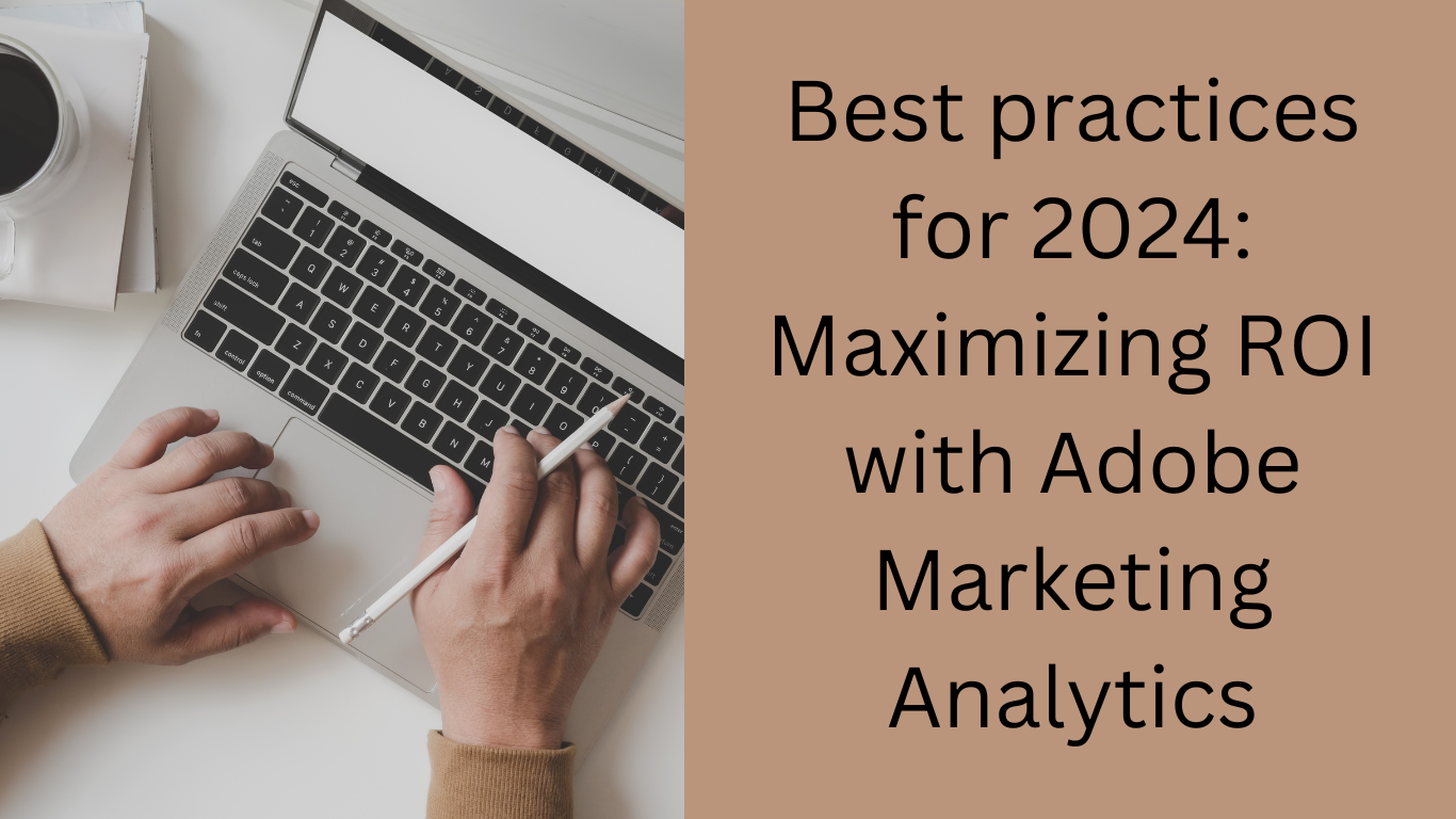 Maximize ROI with Adobe Marketing Analytics: 2024 Best Practices