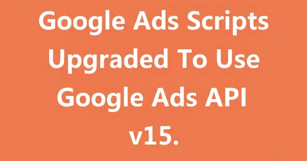 Google Ads Scripts Upgraded to API v15: Key Changes